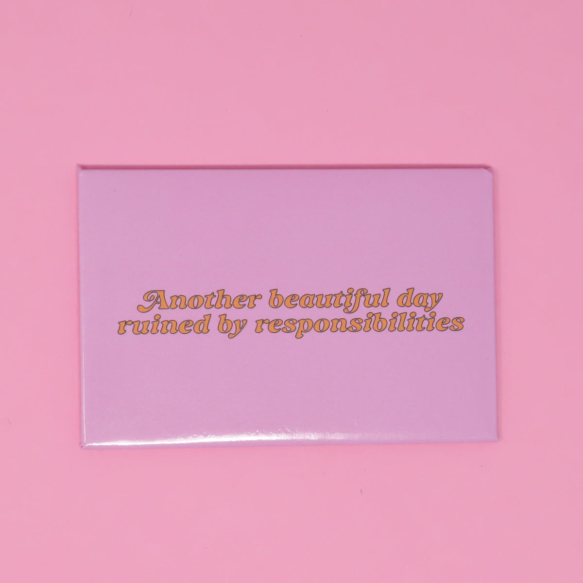 Magnet - Another beautiful day ruined by responsibilities – Made Au Gold